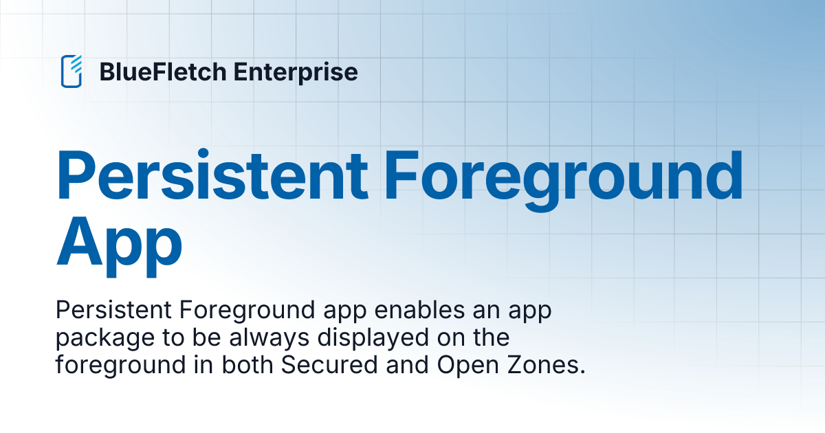 Persistent Foreground App | BlueFletch Enterprise